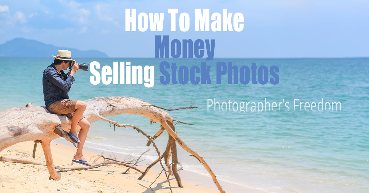 How To Make Money Selling Stock Photos - Photographer's Freedom