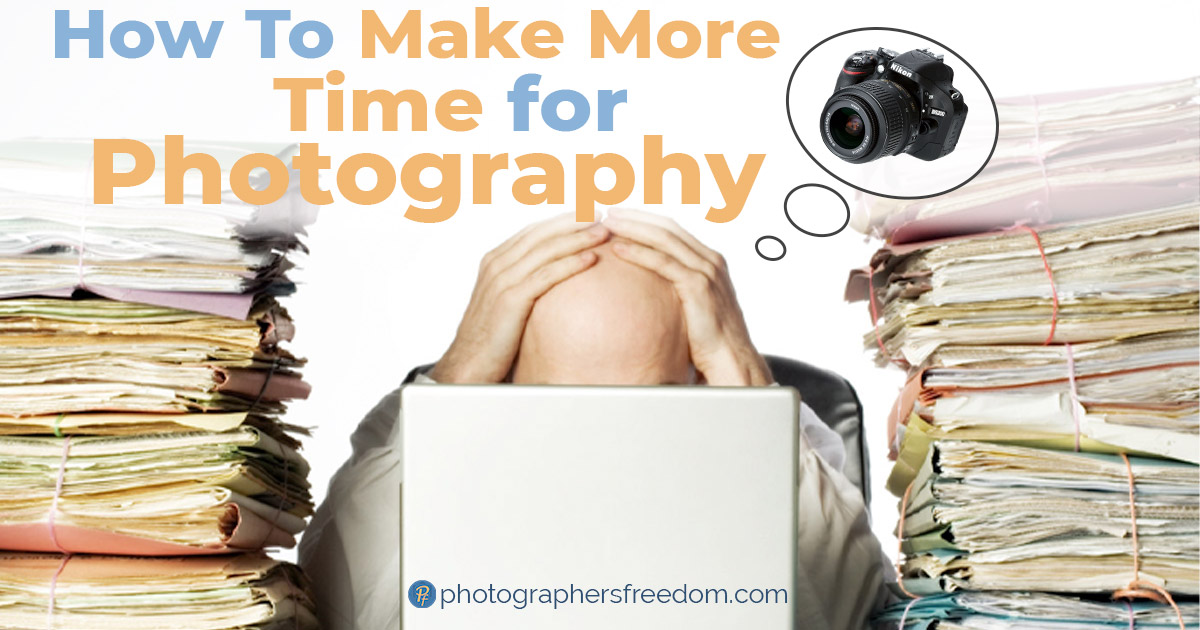 10 Tips on How to Make More Time for Photography - Photographer's Freedom