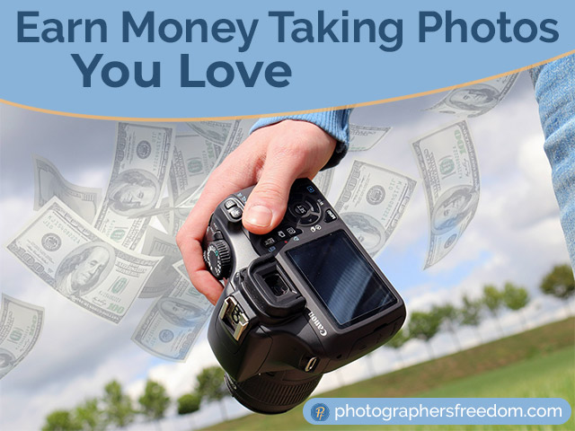Earn Money Taking Photos You Love - Photographer's Freedom