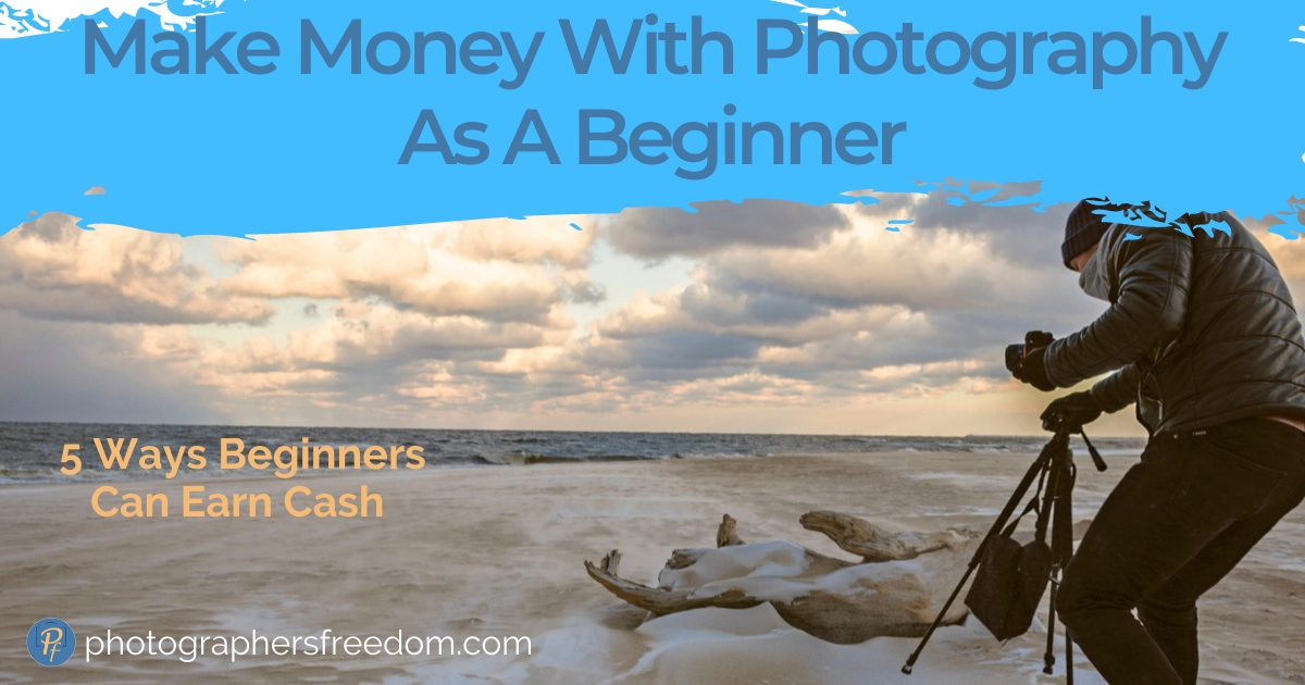Make Money With Photography As A Beginner - Photographer's Freedom