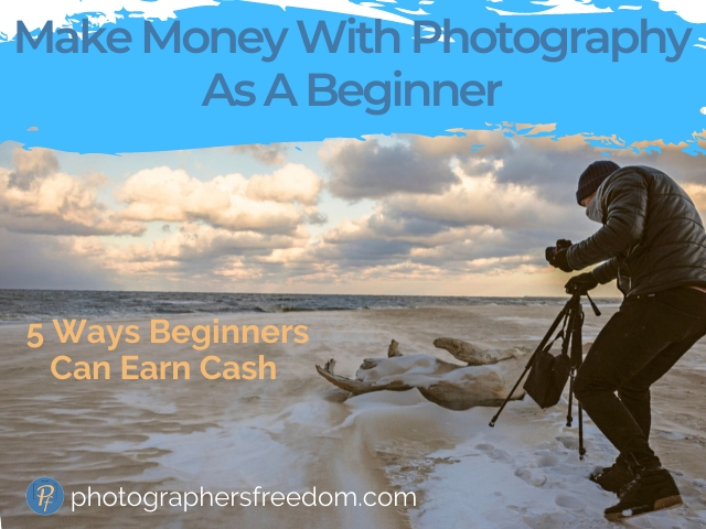 Make Money With Photography As A Beginner - Photographer's Freedom