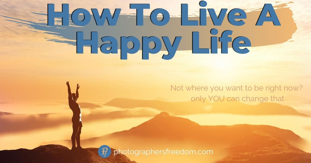 How To Live A Happy Life - Photographer's Freedom
